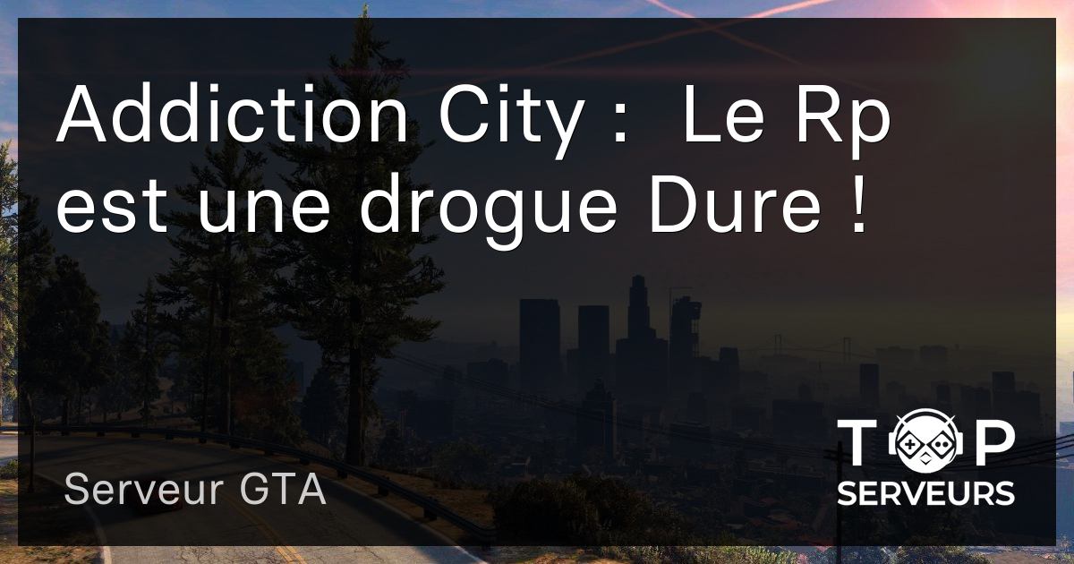 Addiction City : Le Rp est une drogue Dure ! - Serveur GTA