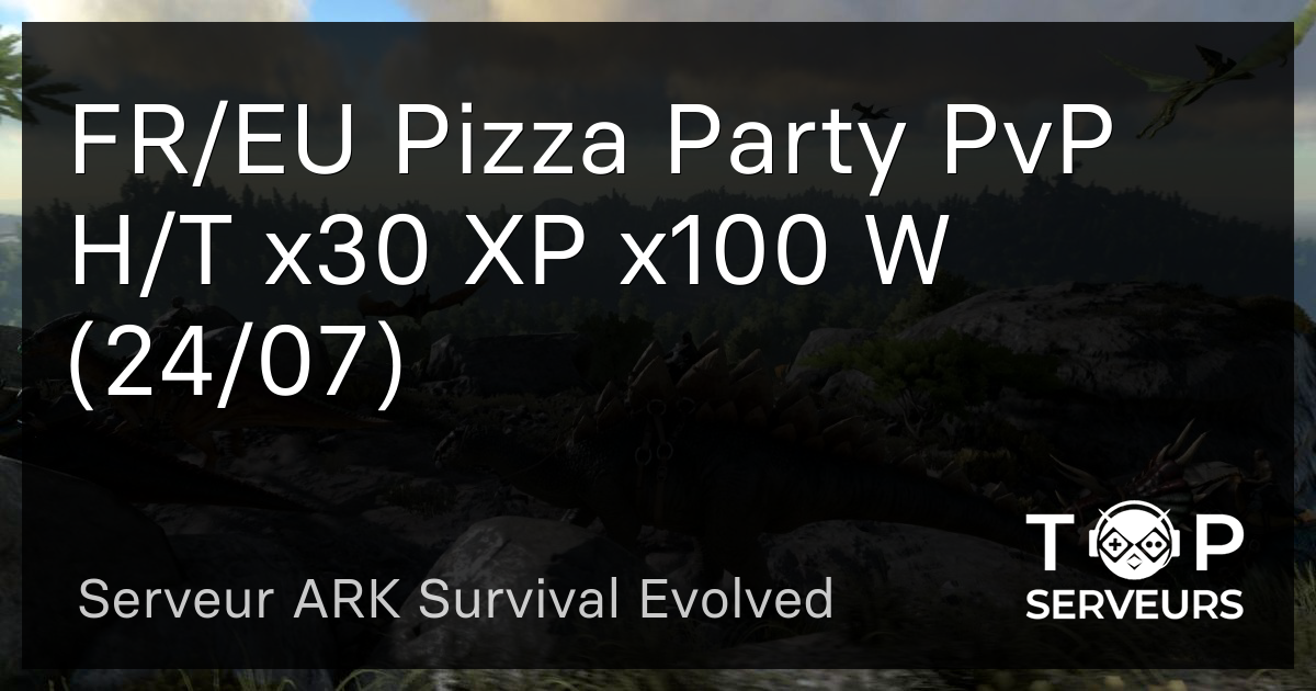 FR/EU Pizza Party PvP H/T x30 XP x100 W (24/07) - Serveur ARK Survival ...