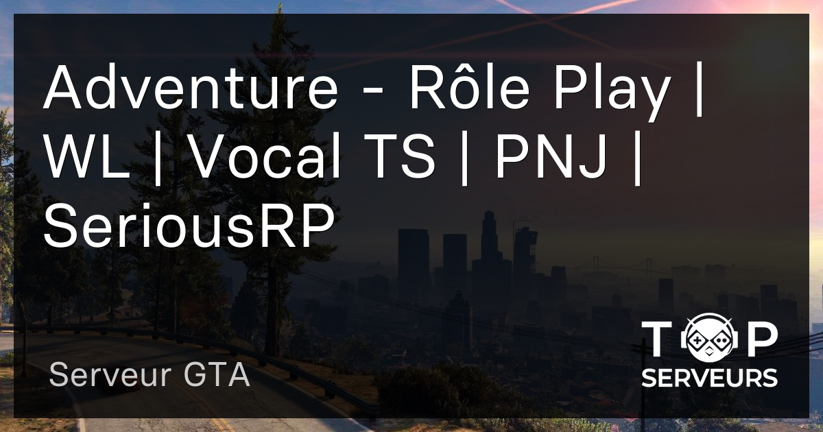 Adventure - Rôle Play | WL | Vocal TS | PNJ | SeriousRP - Serveur GTA