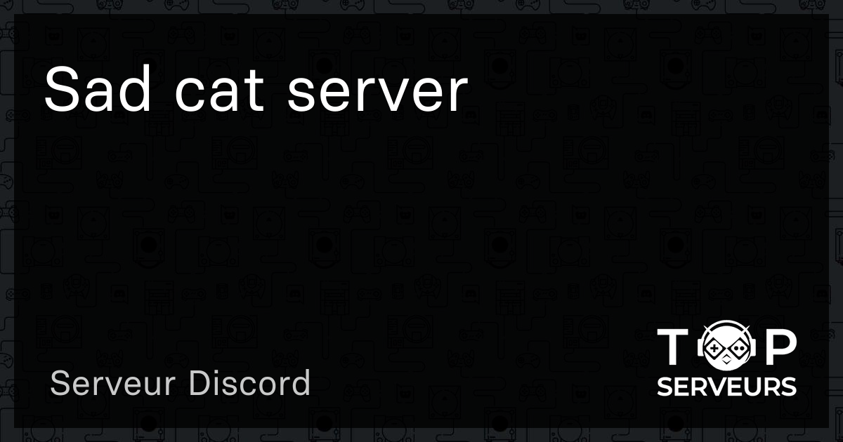 Sad cat server - Serveur Discord