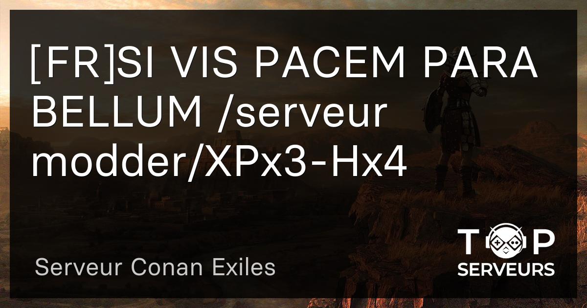 [FR]SI VIS PACEM PARA BELLUM /serveur modder/XPx3-Hx4 - Serveur Conan ...