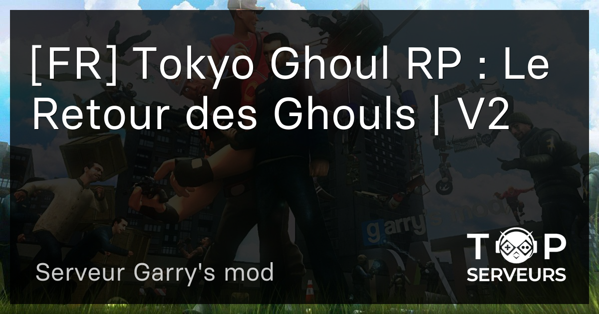 [FR] Tokyo Ghoul RP : Le Retour des Ghouls | V2 - Serveur Garry's mod