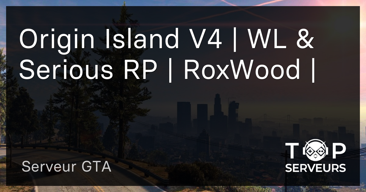 [Ouverture le 14/03] Origin Island |V4| WL & Serious RP | Lore évolutif | Roxwood | - Serveur GTA