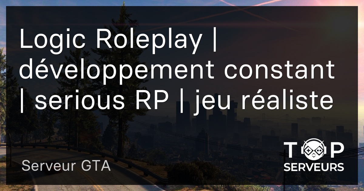 Logic Roleplay | développement constant | serious RP | jeu réaliste ...
