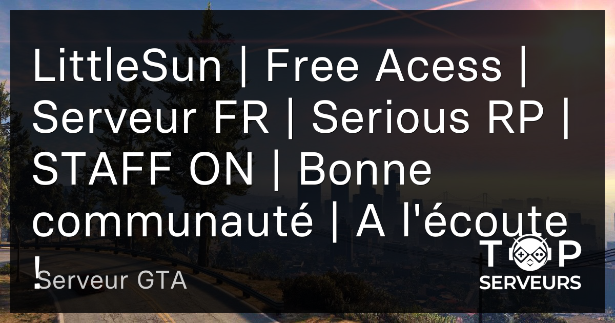 LittleSun | Free Acess | Serveur FR | Serious RP | STAFF ON | Bonne communauté | A l'écoute ...
