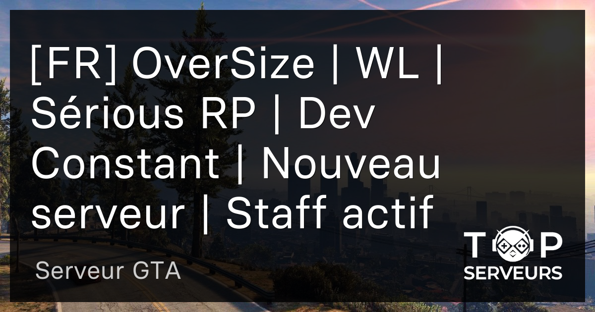 [FR] OverSize | WL | Sérious RP | Dev Constant | Nouveau serveur | Staff actif - Serveur GTA