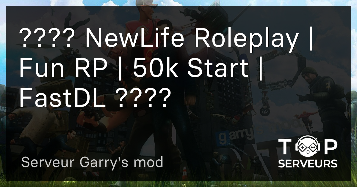 NewLife Roleplay | Fun RP | 50k Start | FastDL ???? - Serveur Garry's mod