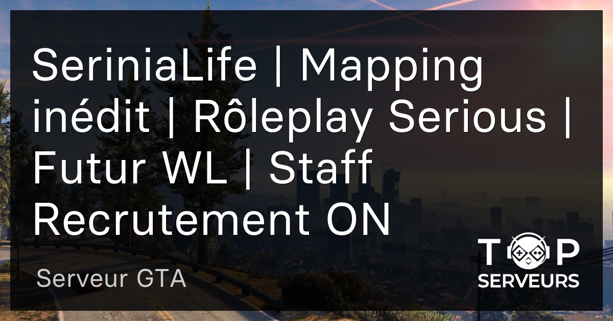 SeriniaLife | Mapping inédit | Rôleplay Serious | Futur WL | Staff Recrutement ON - Serveur GTA