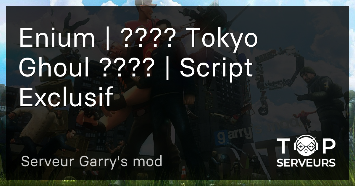 Enium | ???? Tokyo Ghoul ???? | Script Exclusif - Serveur Garry's mod