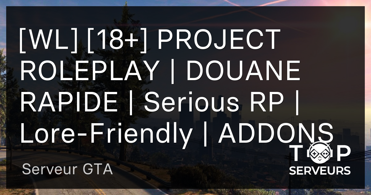 [WL] [18+] PROJECT ROLEPLAY | DOUANE RAPIDE | Serious RP | Lore ...