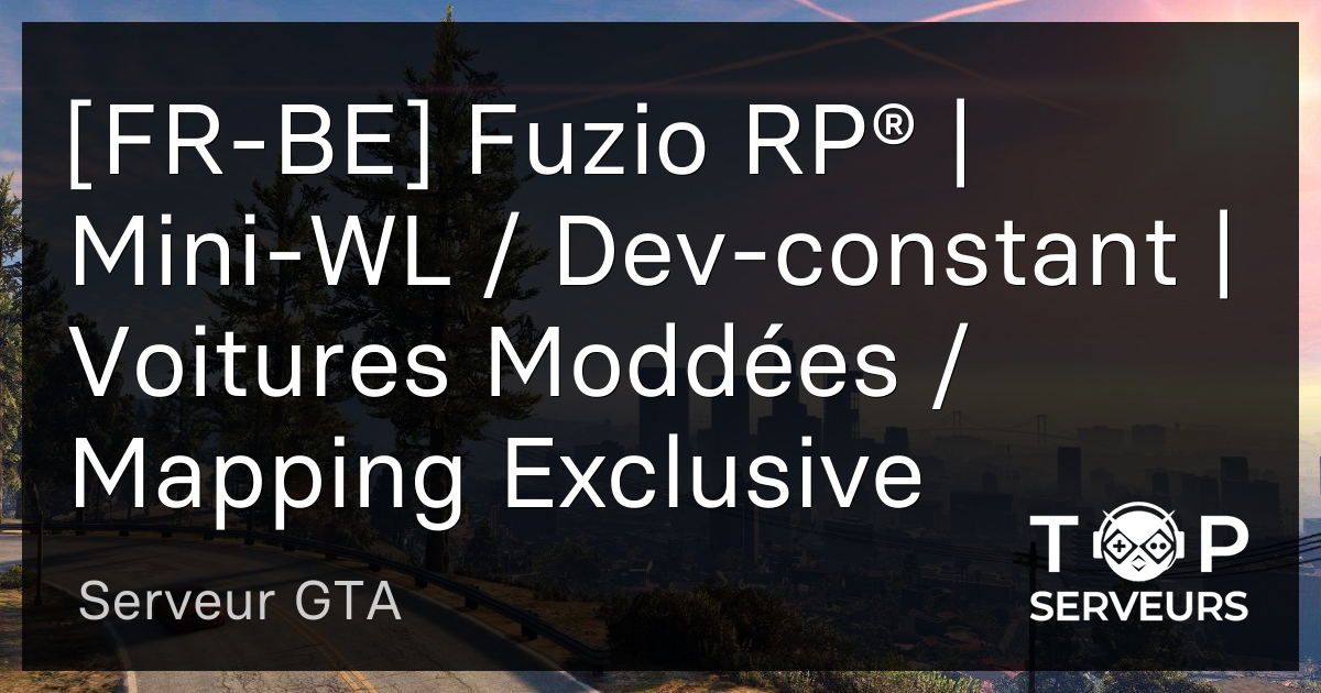 [FR-BE] Fuzio RP® | Mini-WL / Dev-constant | Voitures Moddées / Mapping Exclusive - Serveur GTA