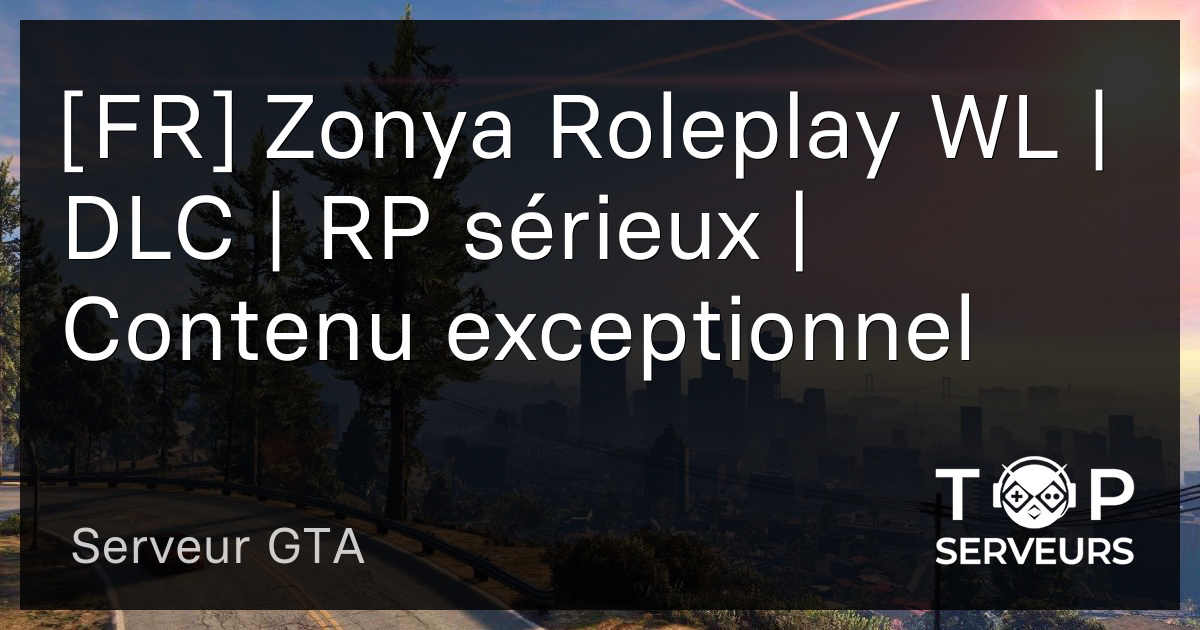 [FR] Zonya Roleplay WL | DLC | RP sérieux | Contenu exceptionnel ...