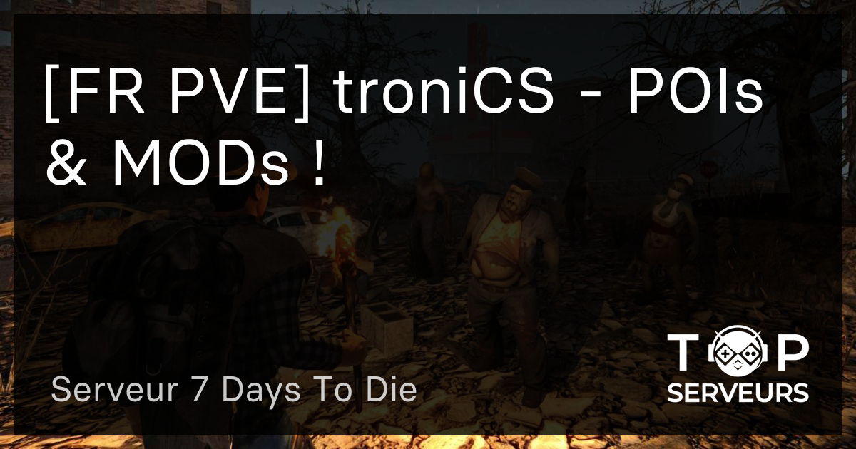 [FR PVE] troniCS - POIs & MODs ! - Serveur 7 Days To Die