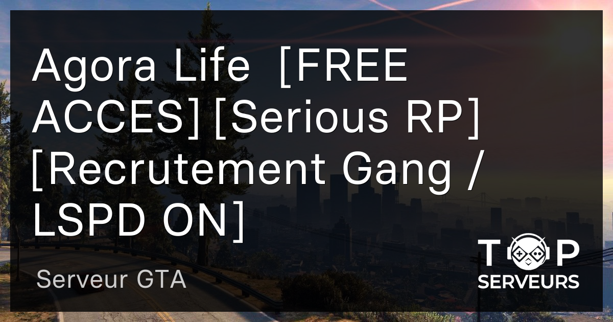 Agora Life [FREE ACCES] [Serious RP] [Recrutement Gang / LSPD ON] - Serveur GTA