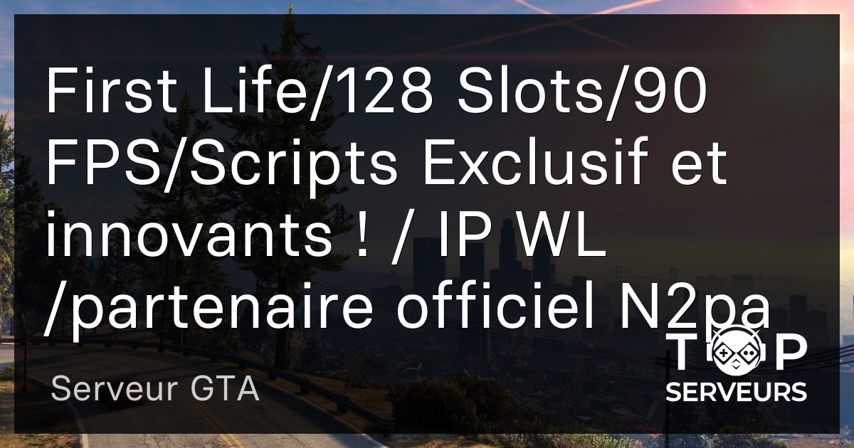 First Life/128 Slots/90 FPS/Scripts Exclusif et innovants ! / IP WL /partenaire officiel N2pa ...