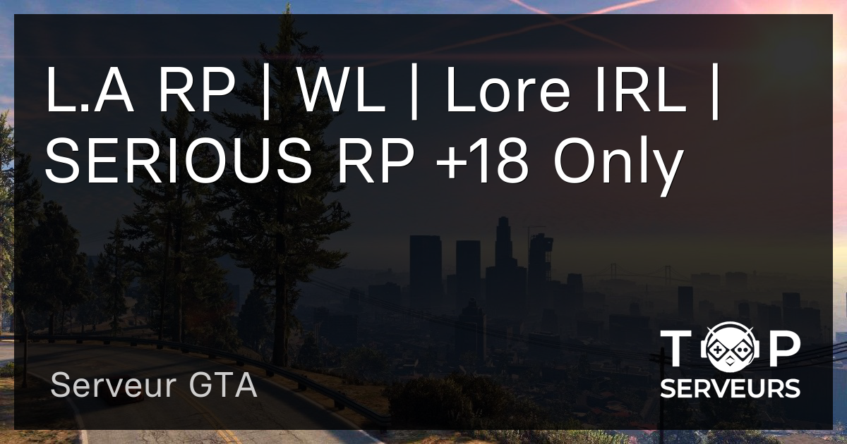 L.A RP | WL | Lore IRL | SERIOUS RP +18 Only - Serveur GTA