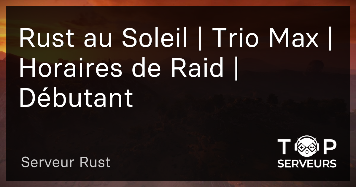 Rust au Soleil | Trio Max | Horaires de Raid | Débutant - Serveur Rust
