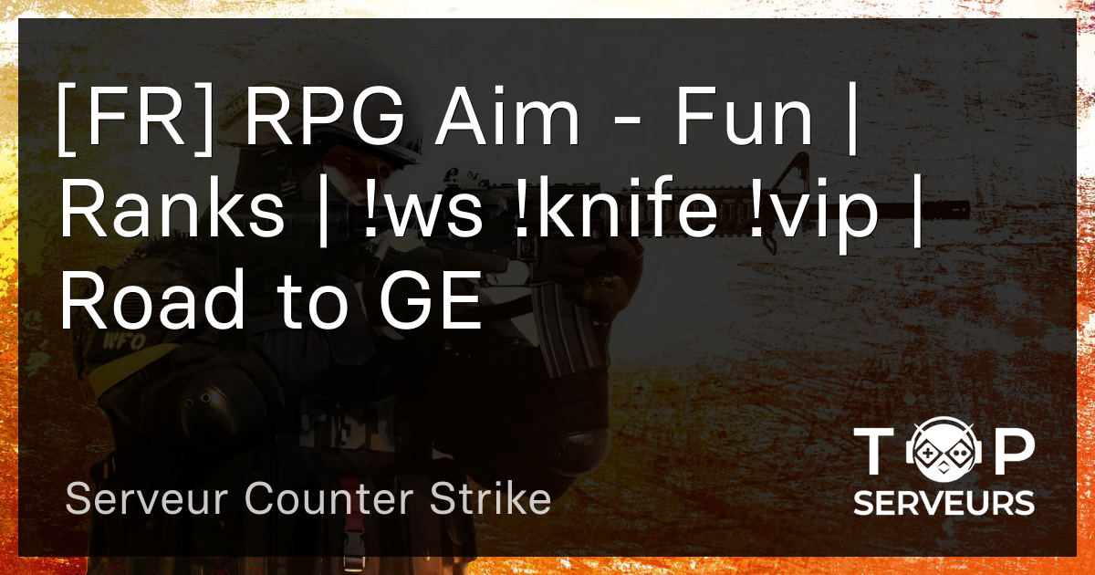 [FR] RPG Aim - Fun | Ranks | !ws !knife !vip | Road to GE - Serveur ...