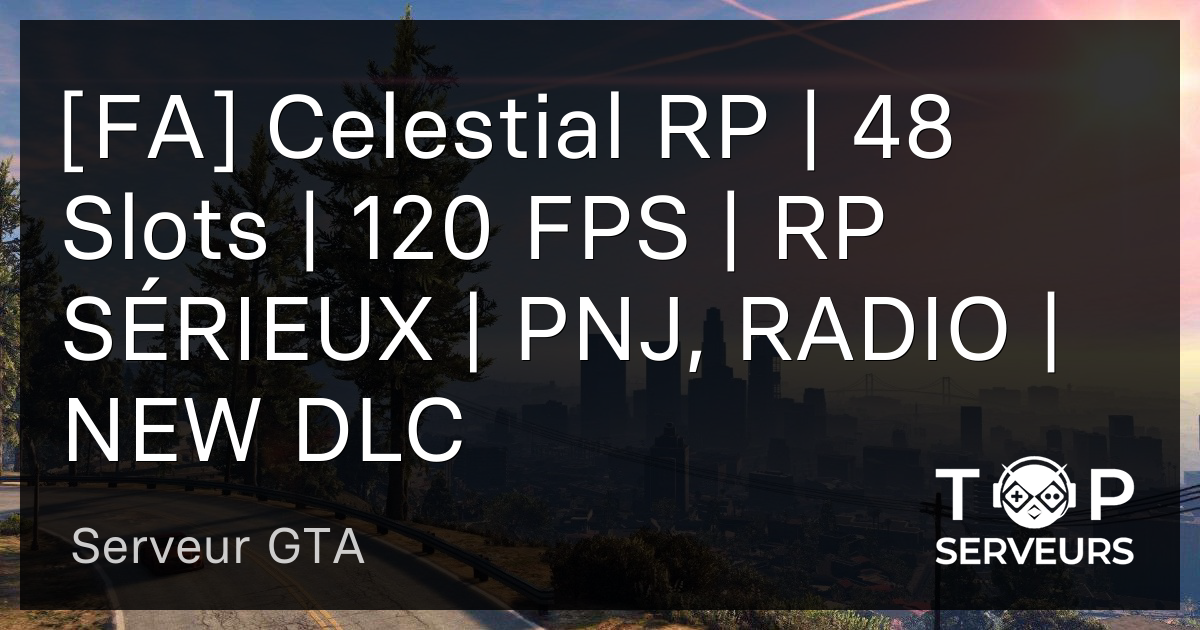 [FA] Celestial RP | 48 Slots | 120 FPS | RP SÉRIEUX | PNJ, RADIO | NEW DLC - Serveur GTA