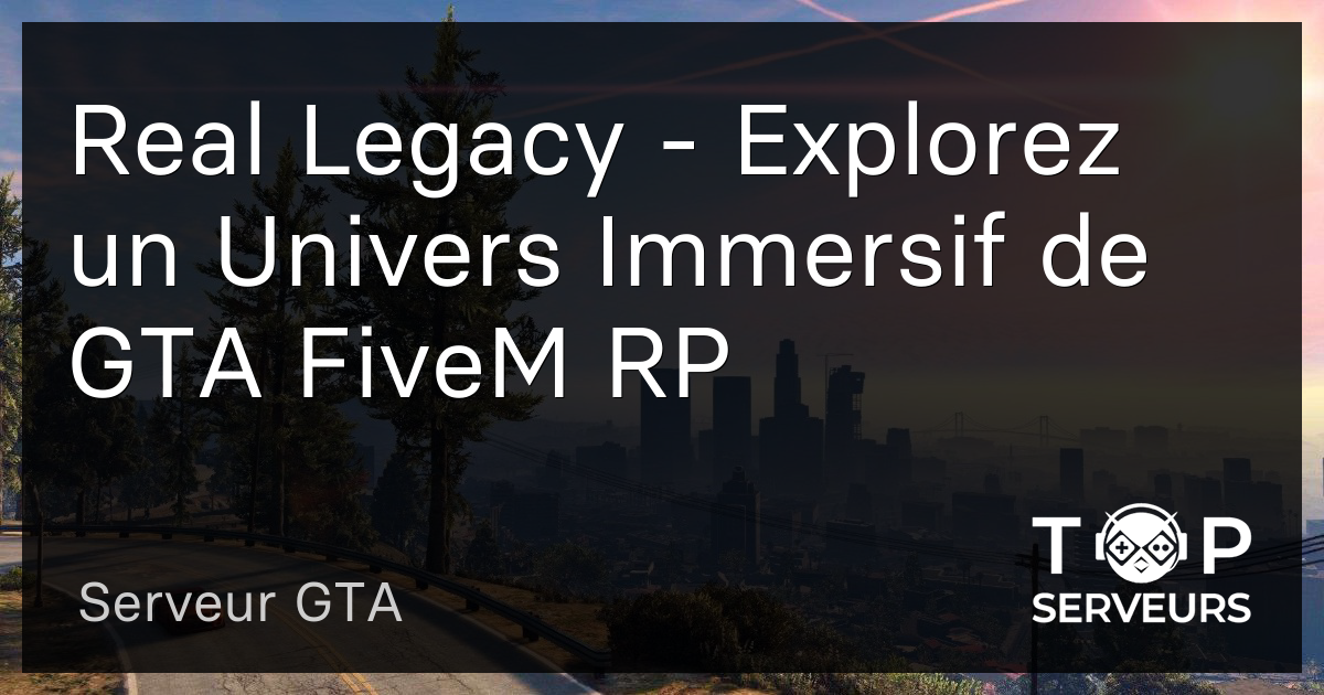 Real Legacy - Explorez un Univers Immersif de GTA FiveM RP - Serveur GTA