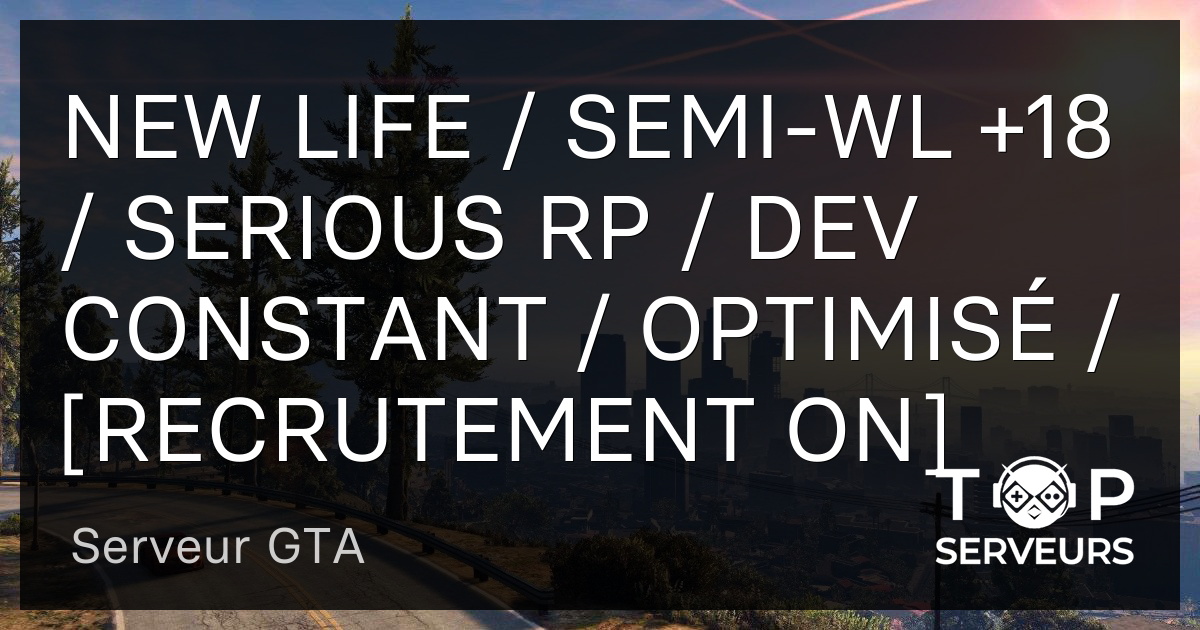 NEW LIFE / SEMI-WL +18 / SERIOUS RP / DEV CONSTANT / OPTIMISÉ / [RECRUTEMENT ON] - Serveur GTA