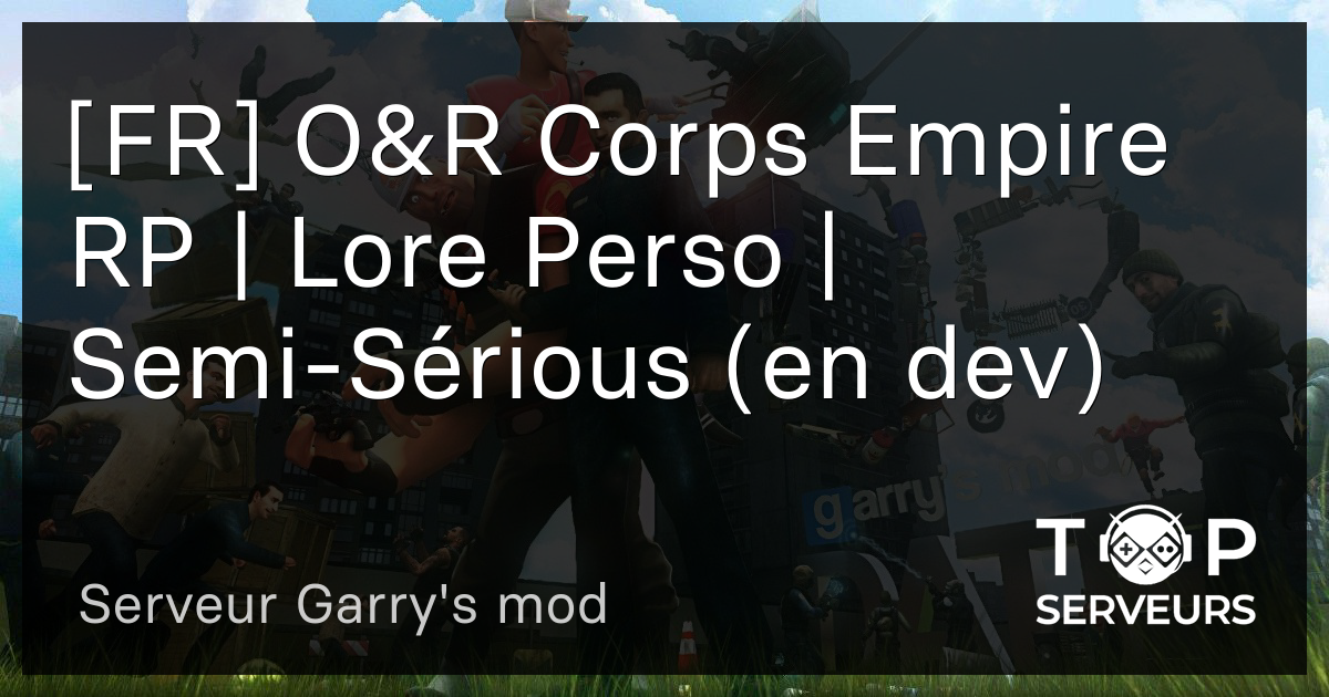 [FR] O&R Corps Empire RP | Lore Perso | Semi-Sérious (en dev) - Serveur Garry's mod