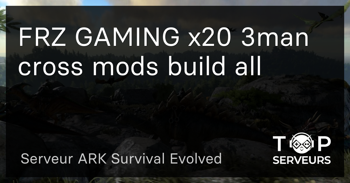 FRZ GAMING x20 3man cross mods build all - Serveur ARK Survival Evolved