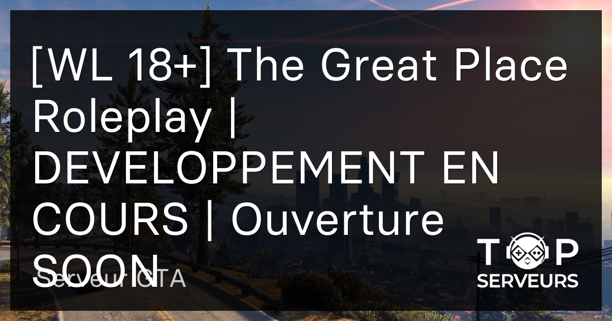 [WL 18+] The Great Place Roleplay | DEVELOPPEMENT EN COURS | Ouverture SOON - Serveur GTA