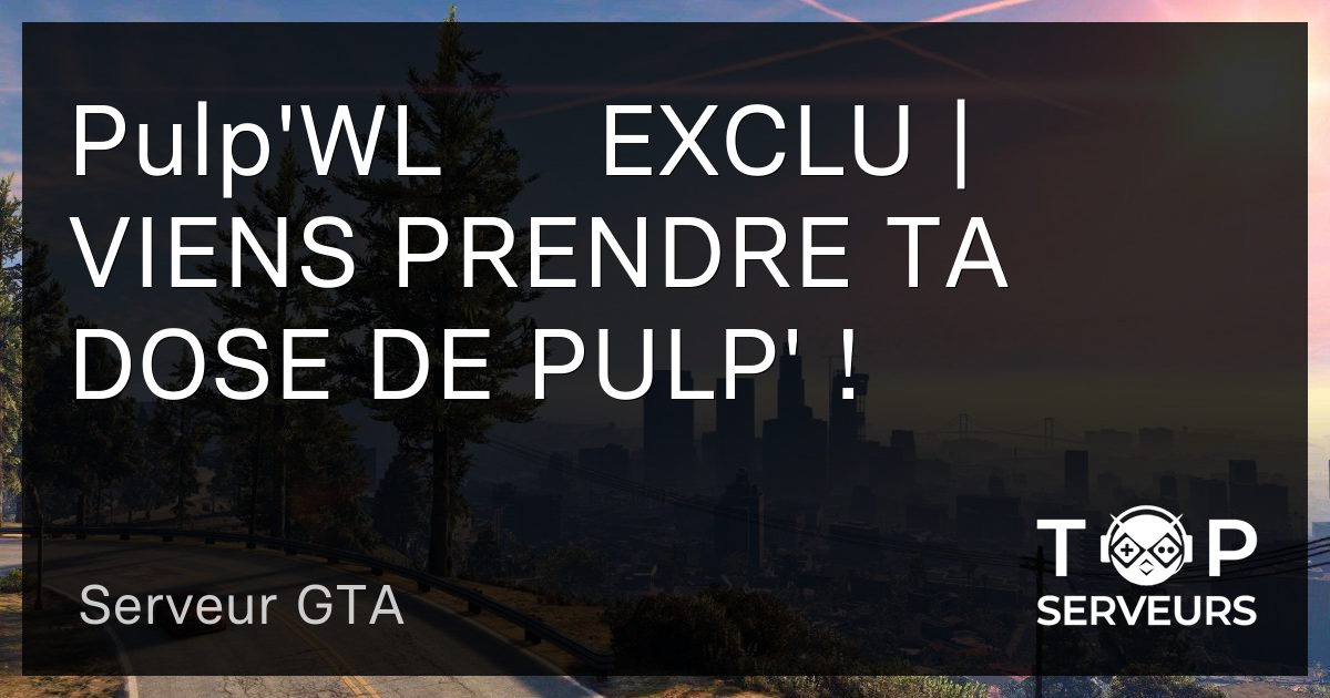 Pulp'WL → EXCLU | VIENS PRENDRE TA DOSE DE PULP' ! - Serveur GTA