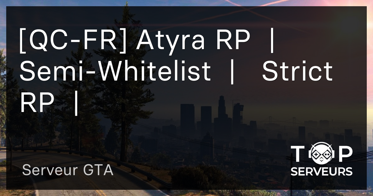 [QC-FR] Atyra RP | Semi-Whitelist | Strict RP | - Serveur GTA