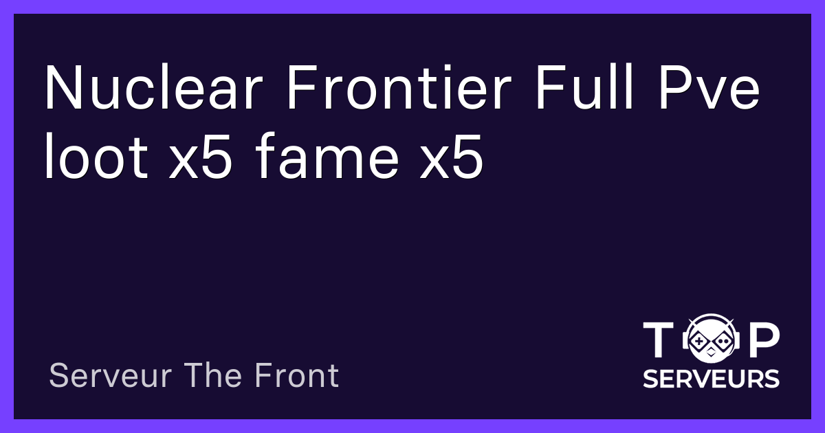 Nuclear Frontier Full Pve loot x5 fame x5 - Serveur The Front