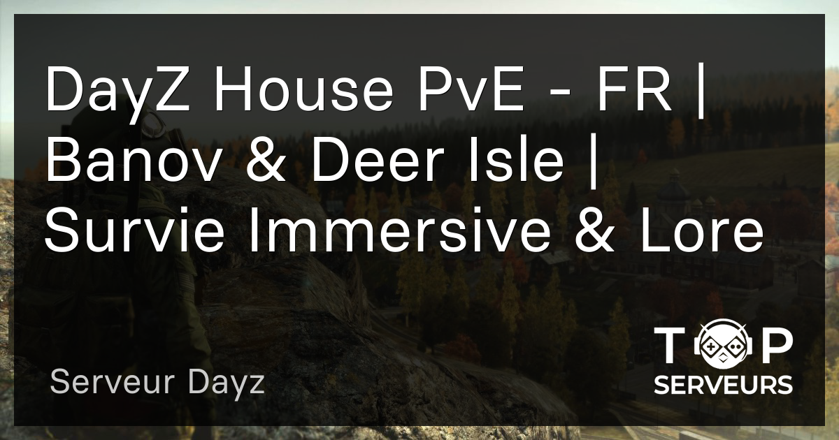 DayZ House PvE - FR | Banov & Deer Isle | Survie Immersive & Lore ...