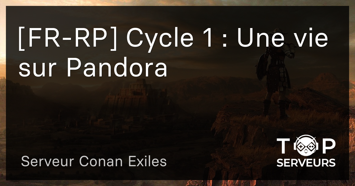 [FR-RP] Cycle 1 : Une vie sur Pandora - Serveur Conan Exiles