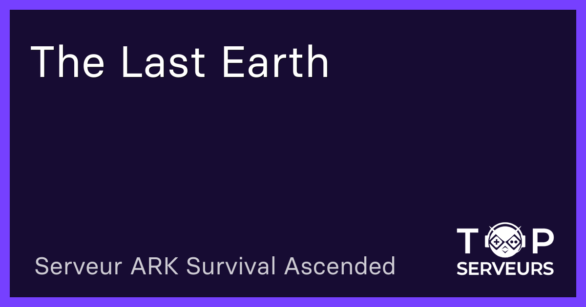The Last Earth - Serveur ARK Survival Ascended