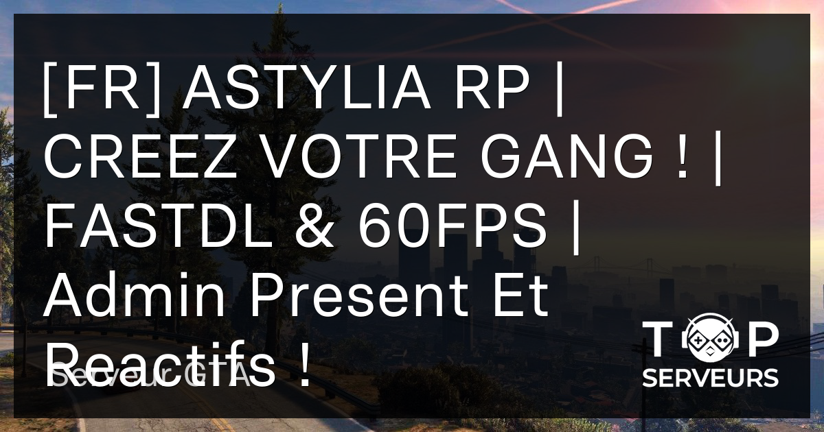 [FR] ASTYLIA RP | CREEZ VOTRE GANG ! | FASTDL & 60FPS | Admin Present ...
